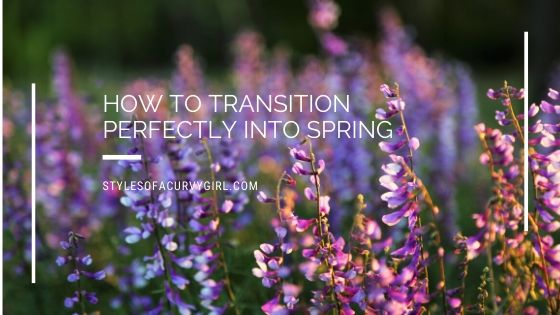 How to Transition Perfectly into Spring – Styles of a Curvy Girl